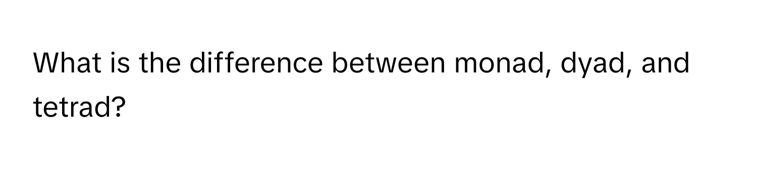 Solved: What is the difference between monad, dyad, and tetrad? [Biology]