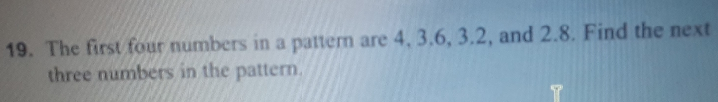 Solved: The first four numbers in a pattern are 4, 3.6, 3.2, and 2.8. Find the next three ...