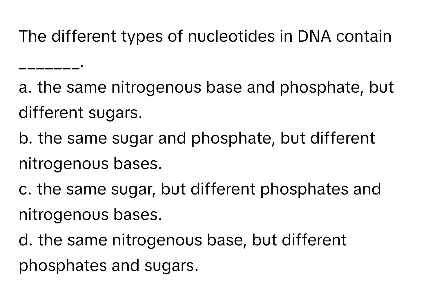 Solved: The different types of nucleotides in DNA contain _______. a ...