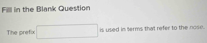 Solved: Fill in the Blank Question The prefix is used in terms that refer to the nose. [Others]