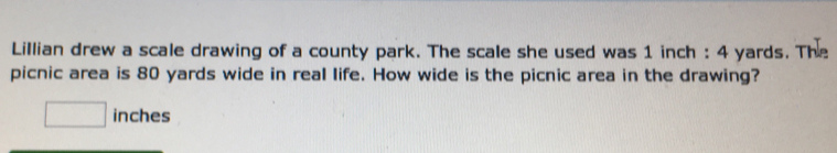 Solved: Lillian drew a scale drawing of a county park. The scale she ...