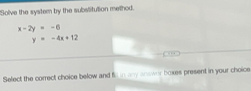 Solved: Solve the system by the substitution method. x-2y=-6 y=-4x+12 Select the correct choice ...