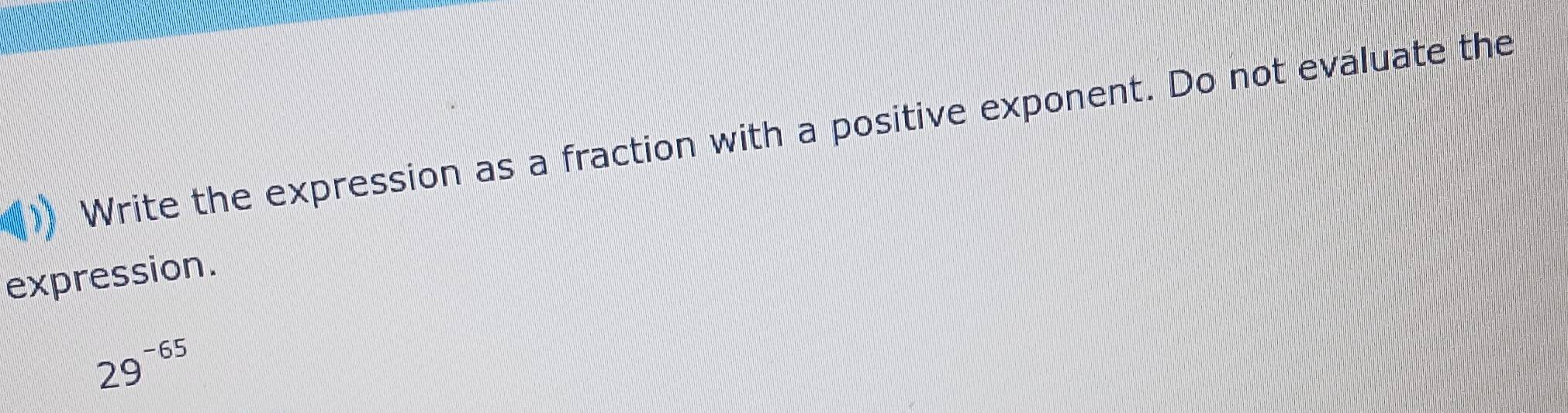 Solved: Write the expression as a fraction with a positive exponent. Do ...
