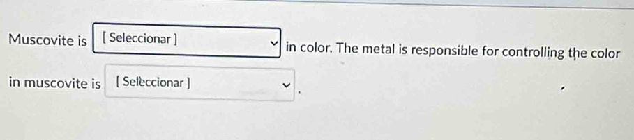 Solved: Muscovite is [ Seleccionar ] in color. The metal is responsible ...