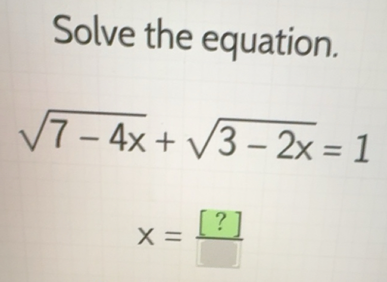 Solved: Solve the equation. sqrt(7-4x)+sqrt(3-2x)=1 x= [?]/ [Math]
