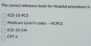 Solved: The correct reference book for Hospital procedures is ICD-10 ...