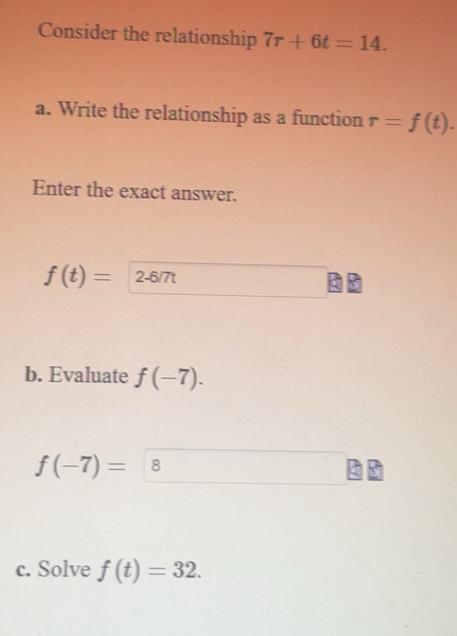 Solved: Consider the relationship 7r+6t=14. a. Write the relationship as a function r=f(t). Ente ...
