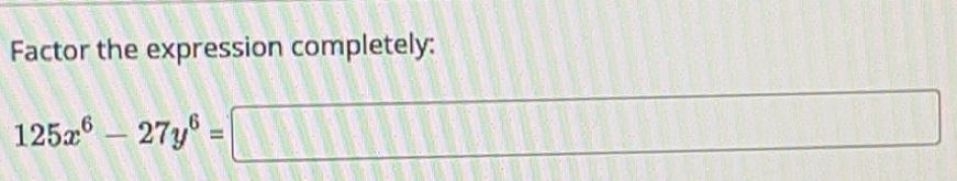 Solved: Factor the expression completely: 125x^6-27y^6= [Math]