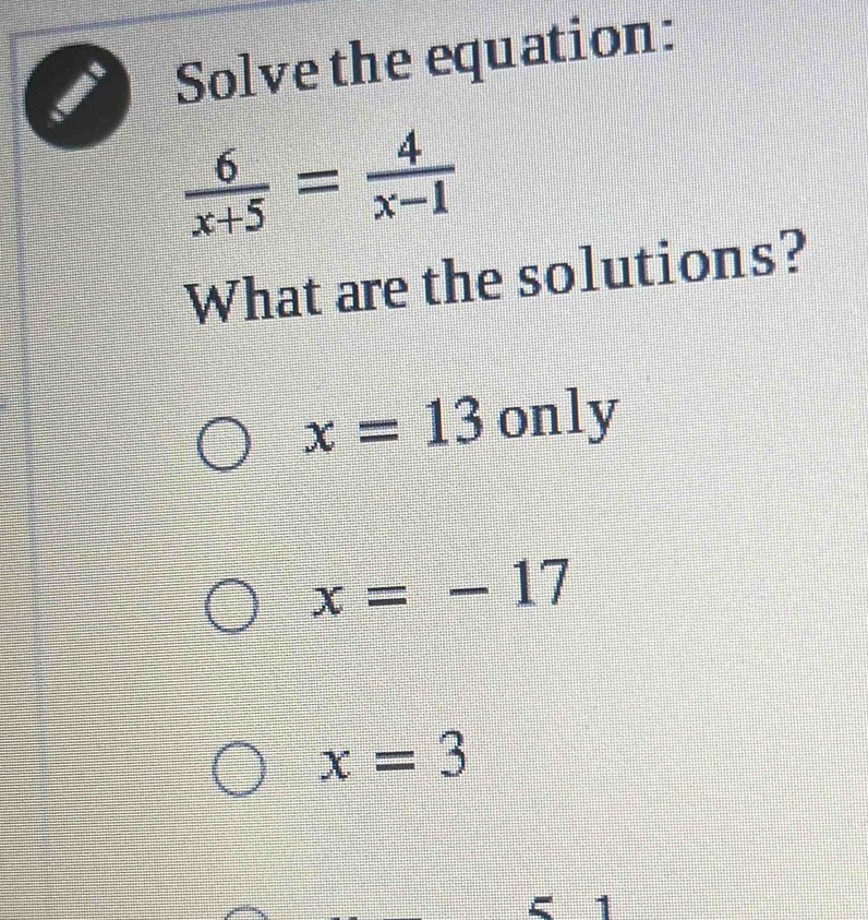 Solved: Solve the equation: 6/x+5 = 4/x-1 What are the solutions? x=13 only x=-17 x=3