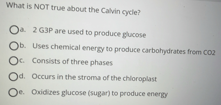 Solved: What is NOT true about the Calvin cycle? a. 2 G3P are used to ...