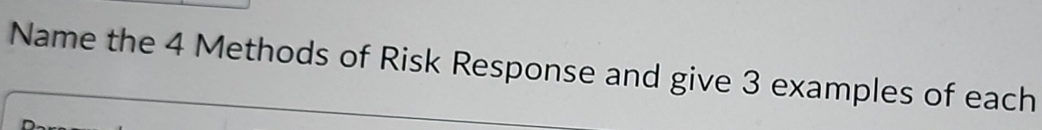 Solved: Name the 4 Methods of Risk Response and give 3 examples of each ...