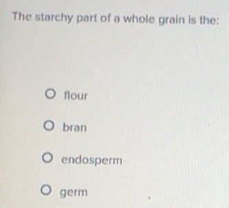 Solved: The starchy part of a whole grain is the: flour bran endosperm ...
