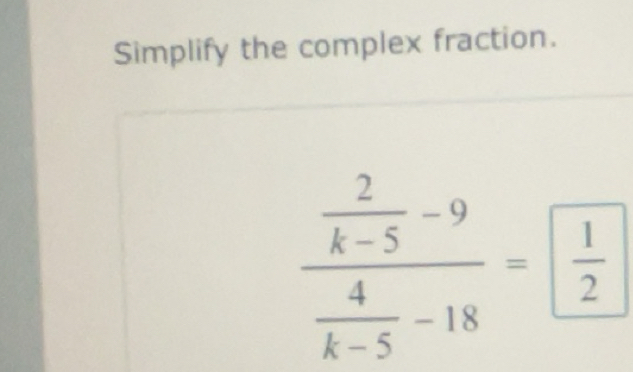 Solved: Simplify the complex fraction. frac 2/k-5 -9 4/k-5 -18= 1/2 [Math]