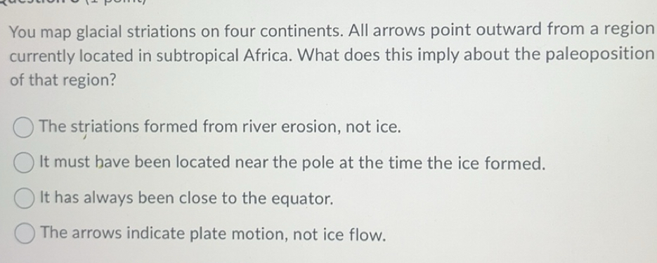 Solved: You map glacial striations on four continents. All arrows point ...