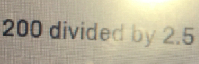Solved: 200 divided by 2.5 [Math]