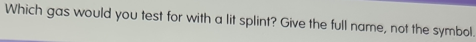 Solved: Which gas would you test for with a lit splint? Give the full ...