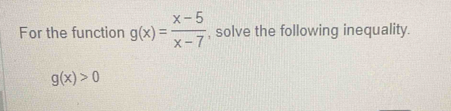 For the function g(x)= (x-5)/x-7 , solve the following inequality. g(x ...