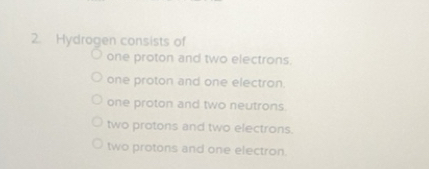 Solved: Hydrogen consists of one proton and two electrons. one proton and one electron. one ...