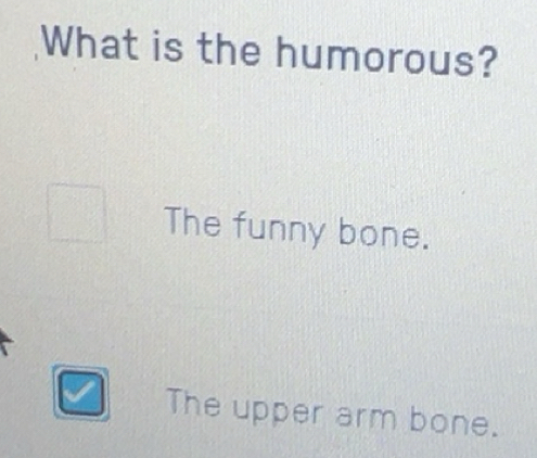 Solved: What is the humorous? The funny bone. The upper arm bone. [Others]