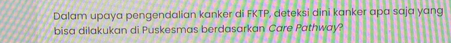 Telah dijawab:Dalam upaya pengendalian kanker di FKTP, deteksi dini kanker apa saja yang bisa ...
