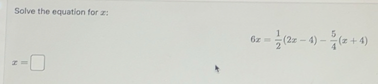 Solved: Solve the equation for x : 6x= 1/2 (2x-4)- 5/4 (x+4) x= [Math]