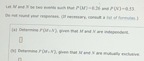 Solved: Let M and N be two events such that P(M)=0.26 and P(N)=0.53. Do not round your responses ...