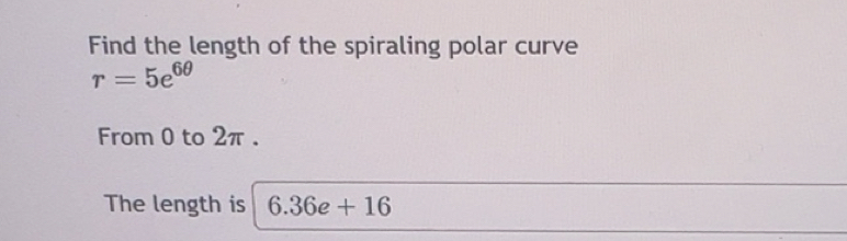 Solved: Find the length of the spiraling polar curve r=5e^(6θ) From 0 ...