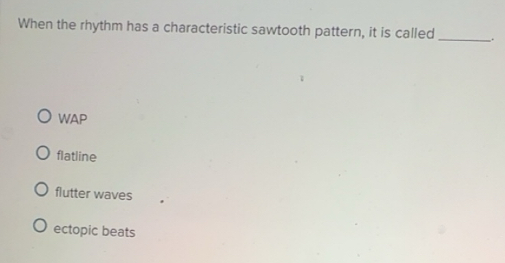 Solved: When the rhythm has a characteristic sawtooth pattern, it is ...
