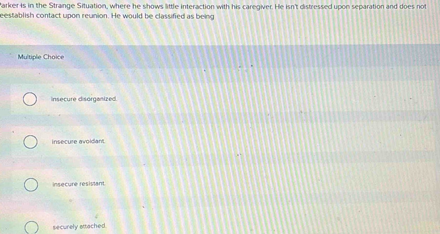 Solved: Parker is in the Strange Situation, where he shows little ...