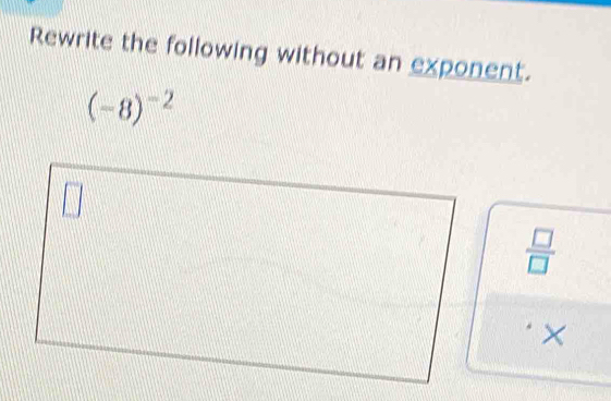 Solved: Rewrite the following without an exponent. (-8)^-2 / * × [Math]