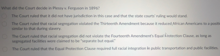 Solved: What did the Court decide in Plessy v. Ferguson in 1896? The ...