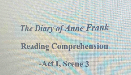 Solved: The Diary of Anne Frank Reading Comprehension -Act I, Scene 3 ...
