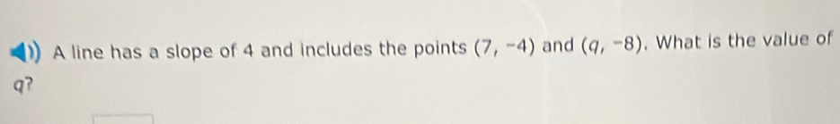 Solved: A line has a slope of 4 and includes the points (7,-4) and (q ...