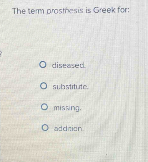 Solved: The term prosthesis is Greek for: diseased. substitute. missing ...