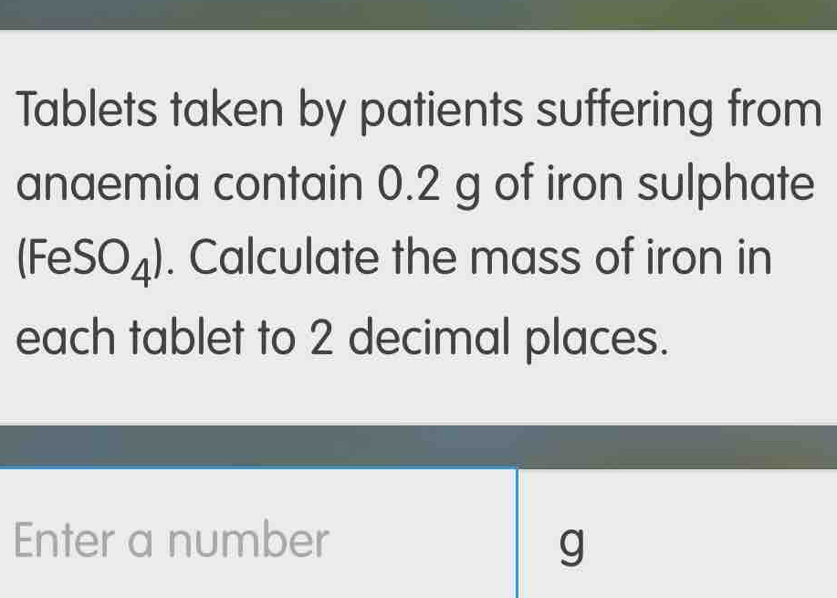 Solved: Tablets taken by patients suffering from anaemia contain 0.2 g ...