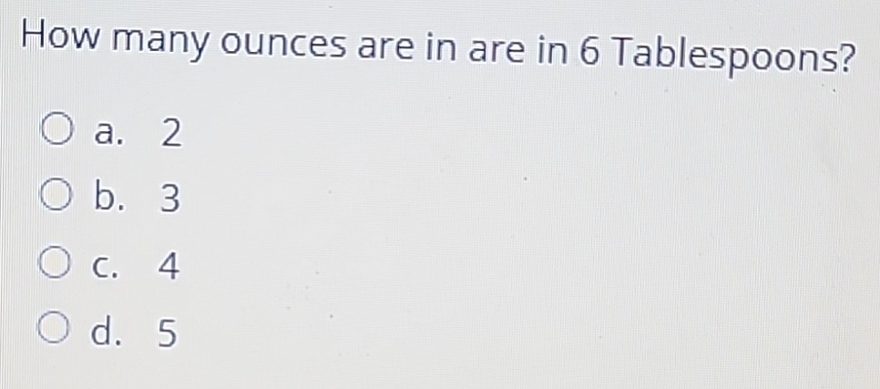 Solved: How many ounces are in are in 6 Tablespoons? a. 2 b. 3 C. 4 d. 5 [Math]