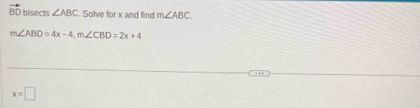 Solved: BD bisects ∠ ABC. Solve for x and find m∠ ABC. m∠ ABD=4x-4, m∠ ...