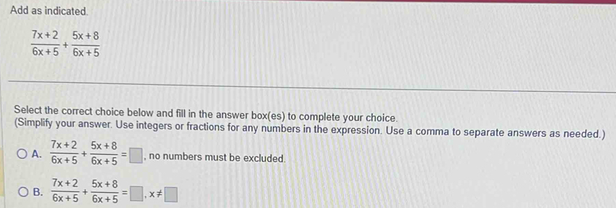 Solved: Add as indicated (7x+2)/6x+5 + (5x+8)/6x+5 Select the correct ...