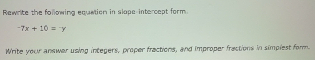 Solved: Rewrite the following equation in slope-intercept form. -7x+10 ...