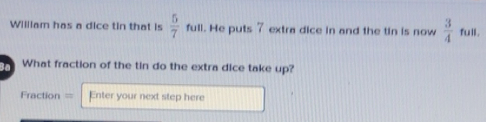 Solved: William has a dice tin that is 5/7 ful. He puts 7 extra dice in ...