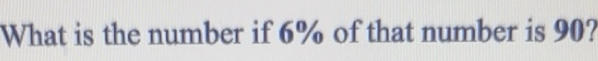 Solved: What is the number if 6% of that number is 90? [Math]