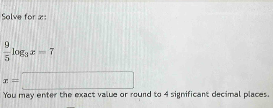 Resuelto:Solve for x : 9/5 log _3x=7 x= You may enter the exact value ...