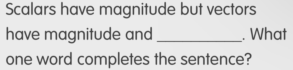 Solved: Scalars have magnitude but vectors have magnitude and _. What ...