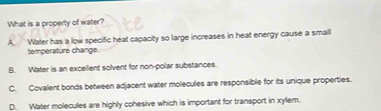 Solved: What is a property of water? A. Water has a low specific heat ...