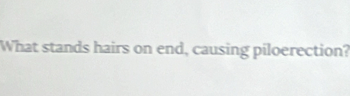 Solved: What stands hairs on end, causing piloerection? [Biology]