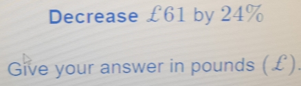 Solved: Decrease £61 by 24% Give your answer in pounds (£) [Math]