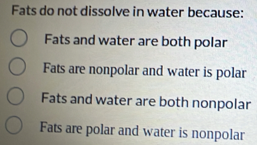Solved: Fats do not dissolve in water because: Fats and water are both ...