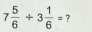 Solved: 7 5/6 / 3 1/6 = ? [Math]