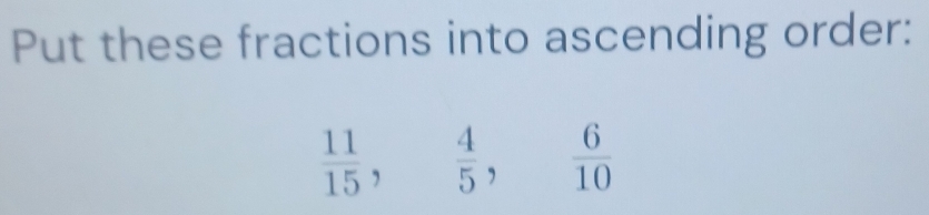 Solved: Put these fractions into ascending order: 11/15 , 4/5 , 6/10 [Math]