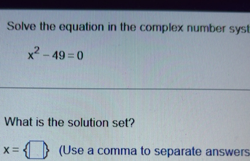 Solved: Solve the equation in the complex number syst x^2-49=0 What is ...